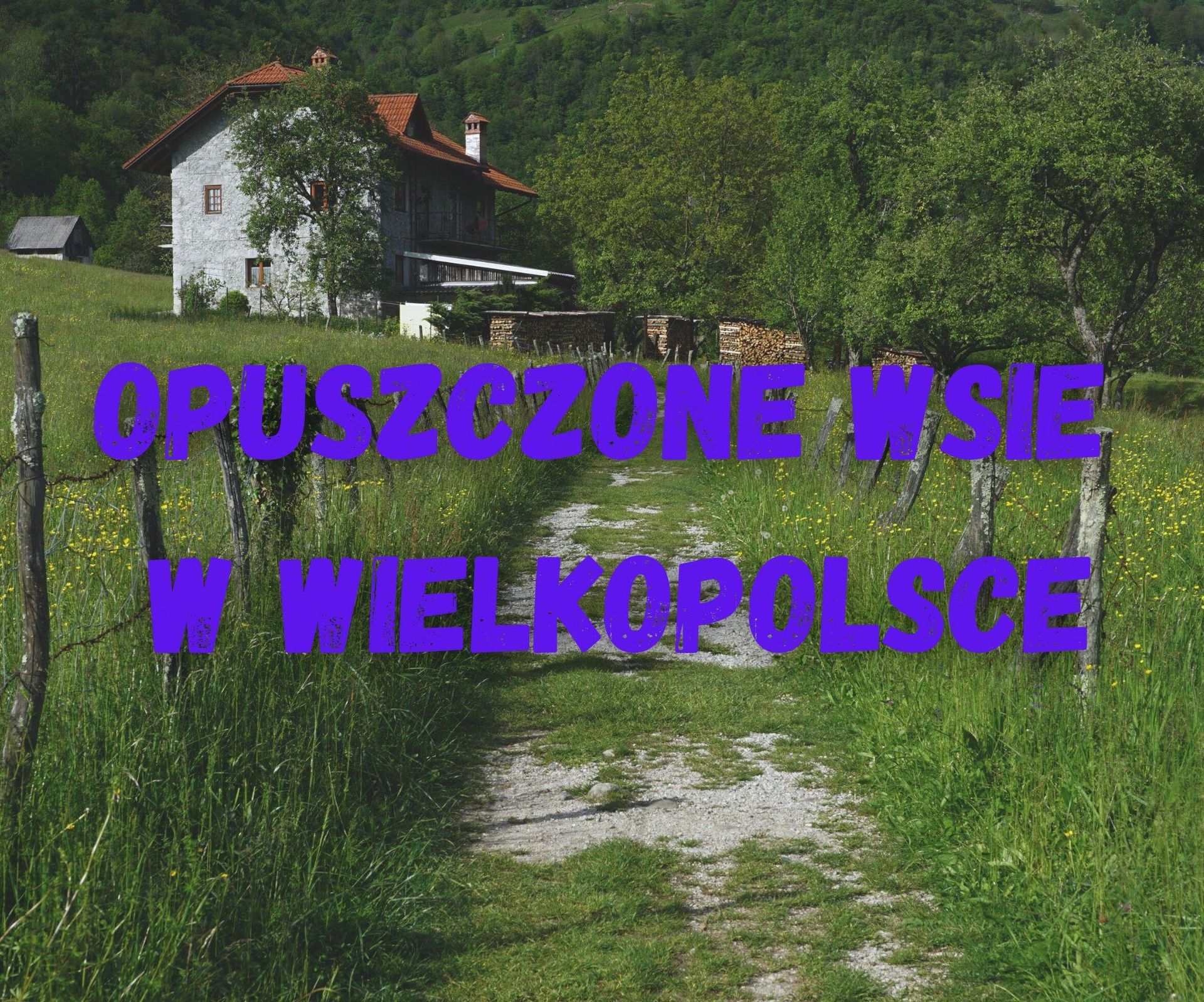 Opuszczone wsie w województwie wielkopolskim. Ich losy nie potoczyły ...